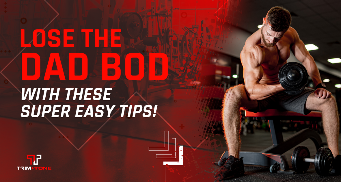 Lose The Dad Bod With These Super Easy Tips! – Trim and Tone Inc